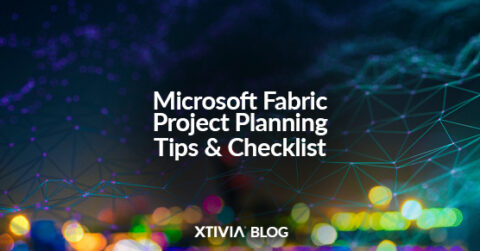 Microsoft Fabric Project Planning Tips & Checklist - XTIVIA Microsoft ...